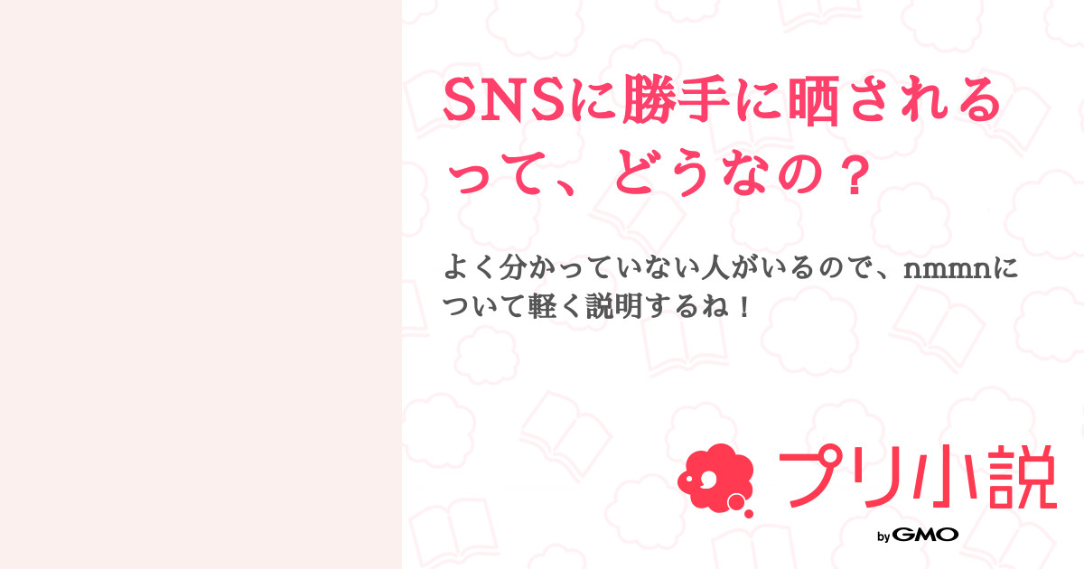 SNSに勝手に晒されるって、どうなの？ - 全4話 【連載中】（ななしのごんべーさんの小説） | 無料スマホ夢小説ならプリ小説 byGMO